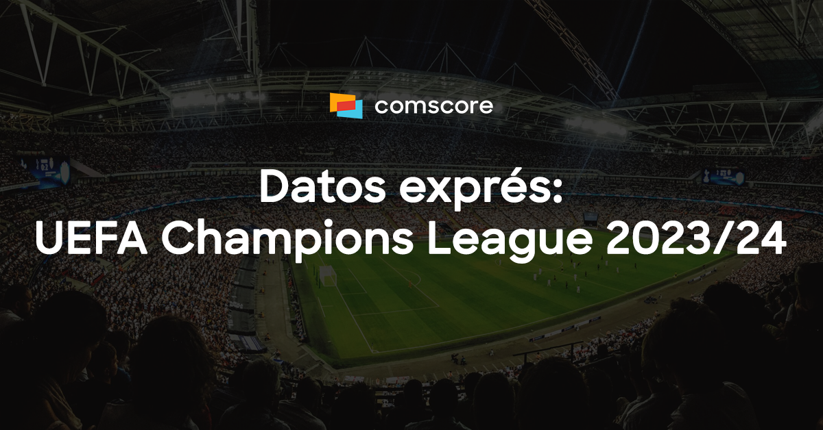 Datos exprés: UEFA Champions League 2023/24 - Comscore, Inc.