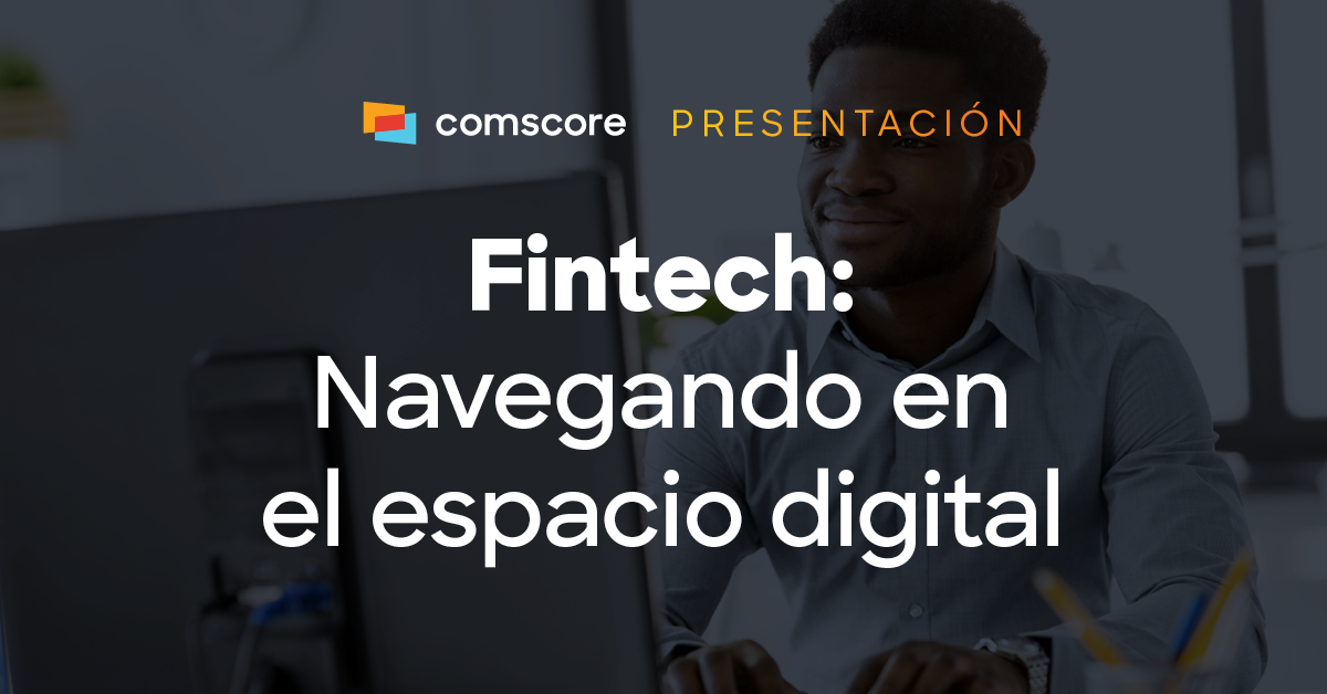 Fintech: Navegando en el espacio digital - Comscore, Inc.