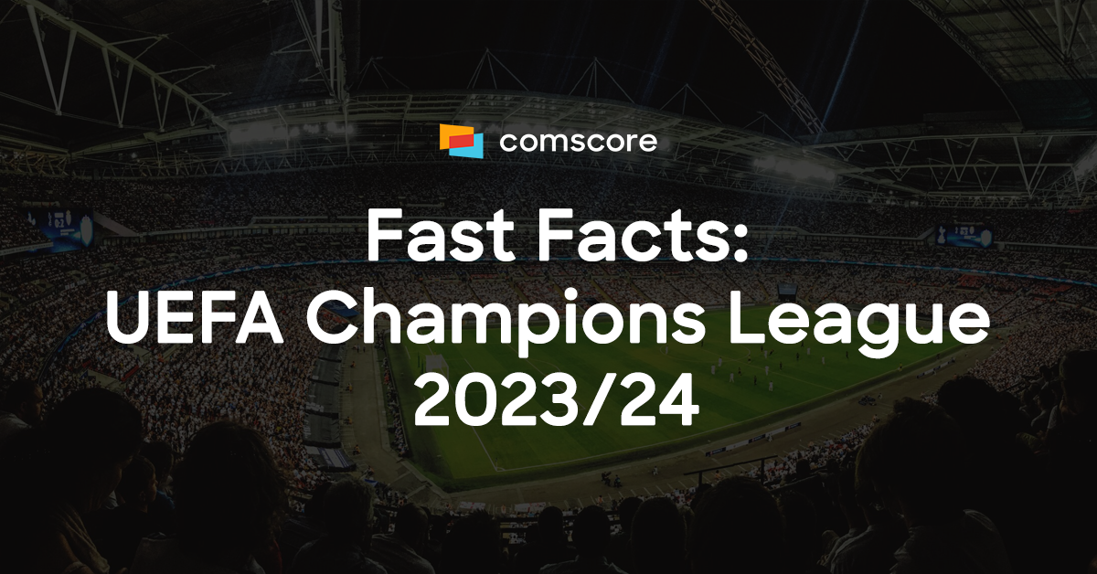 Fast Facts: UEFA Champions League 2023/24 - Comscore, Inc.