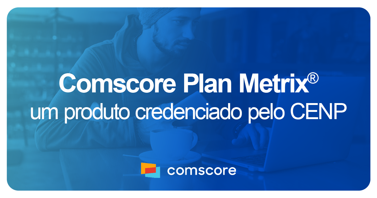 Comscore Plan Metrix Multiplaforma é credenciado pelo CENP ...