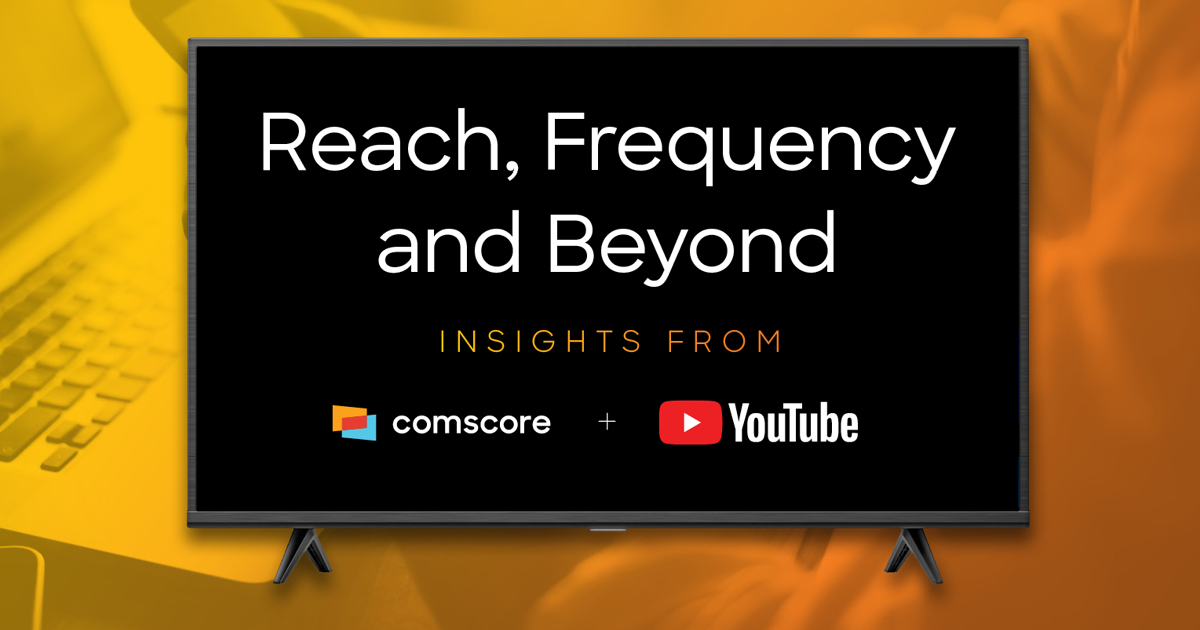 Reach, Frequency and Beyond. Insights from Comscore and YouTube ...