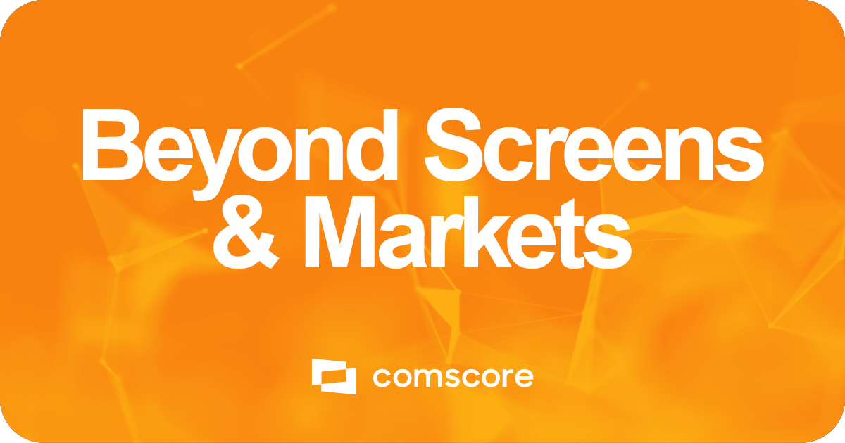 Beyond Screens and Markets - Comscore, Inc.