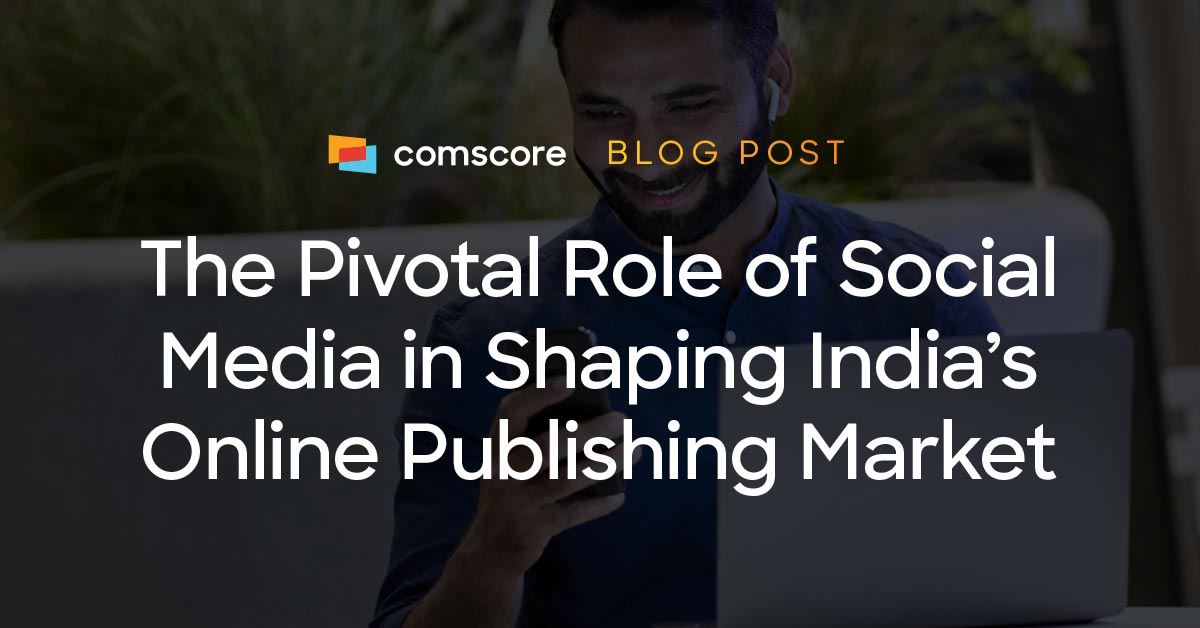The pivotal role of social media in shaping India's online publishing... - Comscore, Inc.